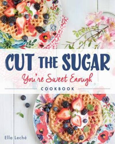 Cut the Sugar, You're Sweet Enough: Cookbook - Paperback By Leche, Ella ...