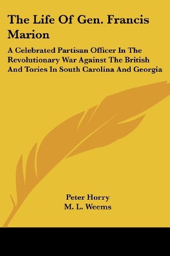 THE LIFE OF GEN. FRANCIS MARION: A CELEBRATED PARTISAN By Peter Horry ...