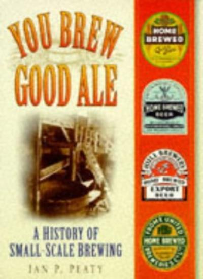 You Brew Good Ale: A History of Small-Scale Brewing By Ian P. Pe ...