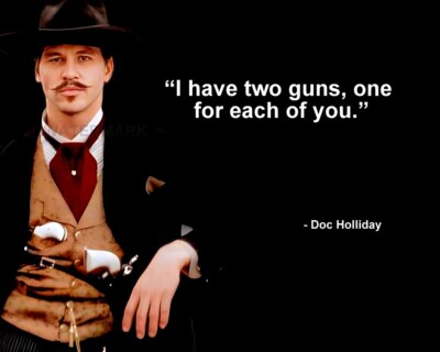 VAL KILMER DOC HOLLIDAY TOMBSTONE QUOTE I HAVE TWO GUNS ONE FOR EACH ...