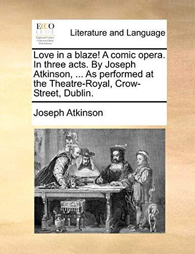 Love in a blaze! A comic opera. In three acts. By Joseph Atkinson, ... As per-, 9781170695401| eBay