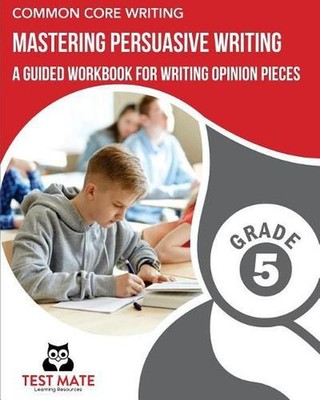 COMMON CORE WRITING Mastering Persuasive Writing, Grade 5: A Guided ...