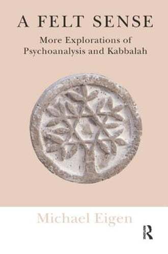 A Felt Sense: More Explorations of Psychoanalysis and Kabbalah by ...