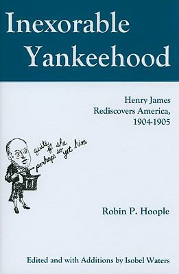 Inexorable Yankeehood : Henry James Rediscovers America, 1904-1905 by ...