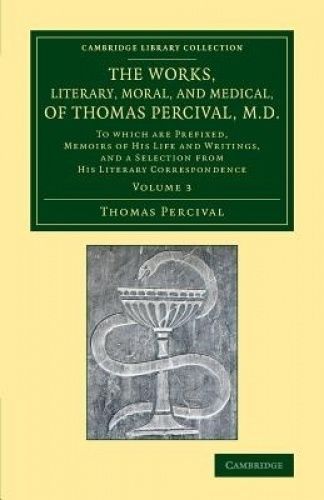 The Works, Literary, Moral, and Medical, of Thomas Percival, M.D ...