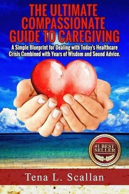 The Ultimate Compassionate Guide to Caregiving: A Simple Blueprint For ...
