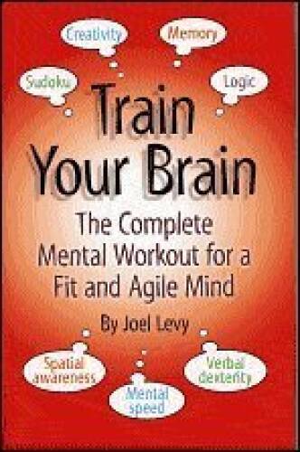 Train Your Brain: The Complete Mental Workout for a Fit and Agile Mind ...