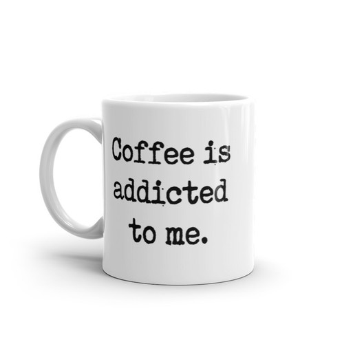 Coffee Is Addicted to Me Mug Funny Sarcastic Caffeine Lovers Novelty ...
