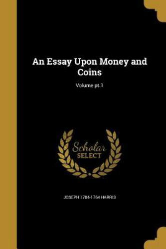 An Essay upon Money and Coins; Volume PT. 1 by Joseph 1704-1764 Harris ...