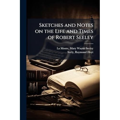 Sketches and Notes on the Life and Times of Robert Seeley by Raymond ...