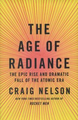 The Age of Radiance: The Epic Rise and Dramatic Fall of the Atomic Era ...