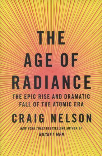 The Age of Radiance: The Epic Rise and Dramatic Fall of the Atomic Era ...