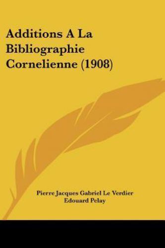 Additions a la Bibliographie Cornelienne by Edouard Pelay, Emile Picot ...