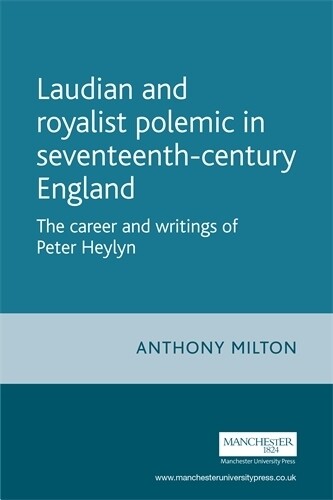 Anthony Milton Laudian and Royalist Polemic in Seventeenth-Century ...