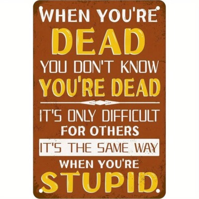 When You're Dead, You Don't Know You're Dead Funny Sign Weatherproof ...