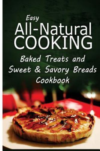 Easy All-Natural Cooking - Baked Treats and Sweet and Savory Breads ...