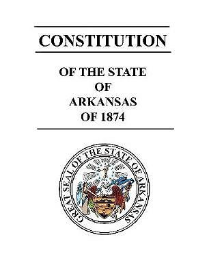 Constitution of The State of Arkansas of 1874 by State of Arkansas ...