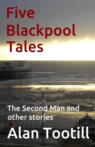 Five Blackpool Tales: The Second Man and Other stories, Tootill ...
