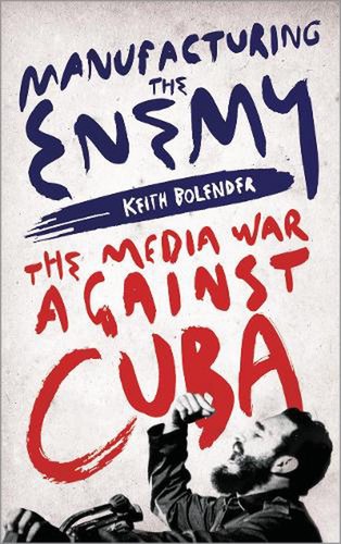 Manufacturing the Enemy: The Media War Against Cuba by Keith Bolender ...