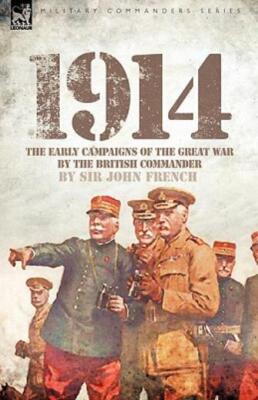 1914: The Early Campaigns Of The Great War By The British Commander ...