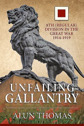 Unfailing Gallantry : 8th (Regular) Division in the Great War 1914-1919 ...