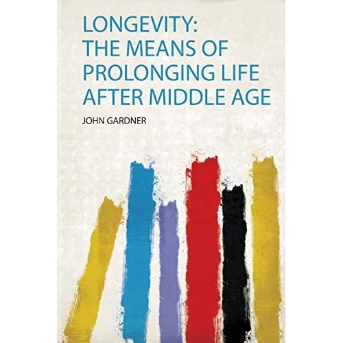 Longevity : The Means of Prolonging Life after Middle Age by John ...