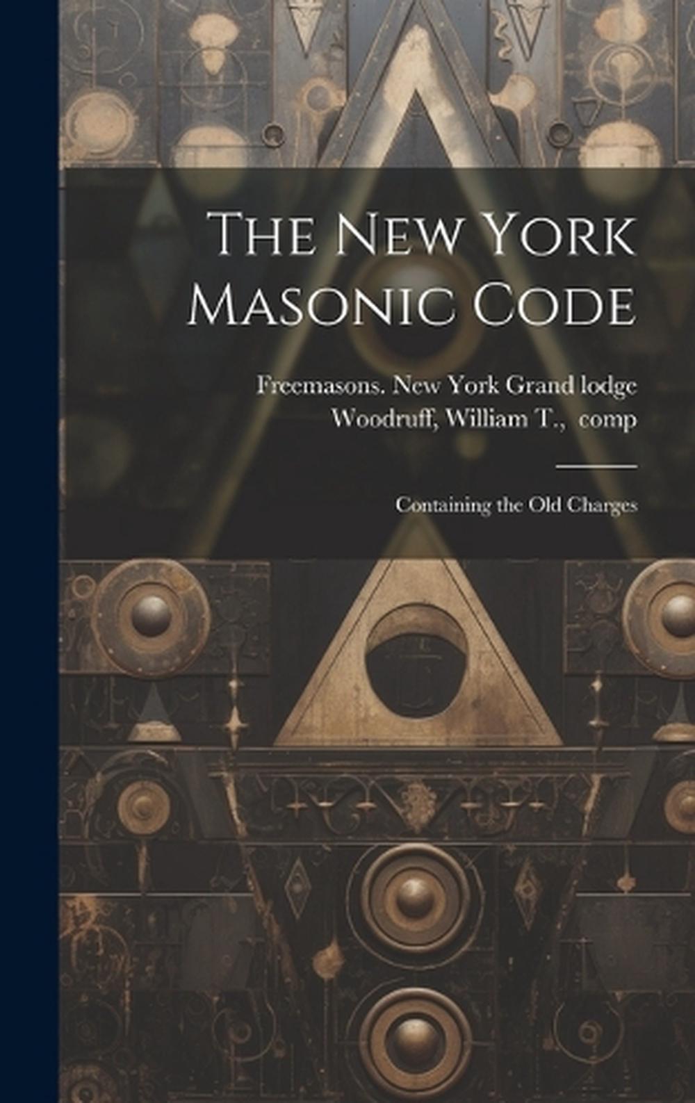 The New York Masonic Code; Containing the Old Charges by Freemasons New ...