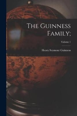 The Guinness Family;; Volume 1 by Henry Seymour 1858-1945 Guinness ...