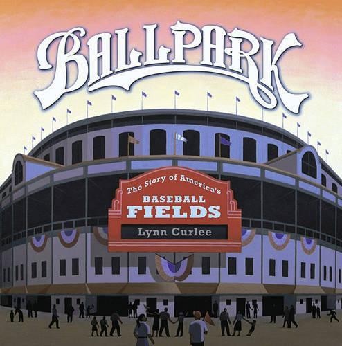 Lynn Curlee Ballpark: The Story of America's Baseball Fields (Copertina ...