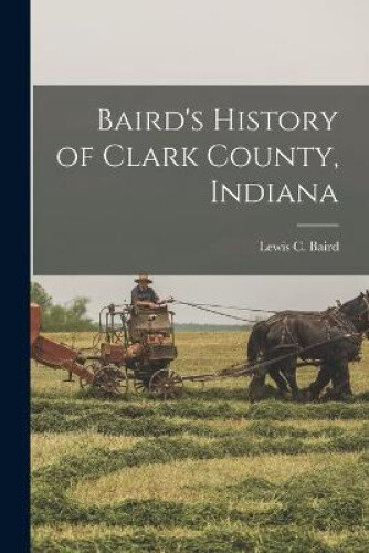 Baird's History of Clark County Indiana by Lewis C. 1869- Baird for ...