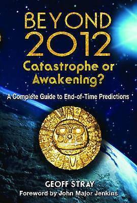 Beyond 2012: Catastrophe or Awakening?: A Complete Guide to End-Of-Time ...