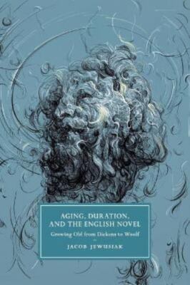 Aging, Duration, and the English Novel : Growing Old from Dickens to ...