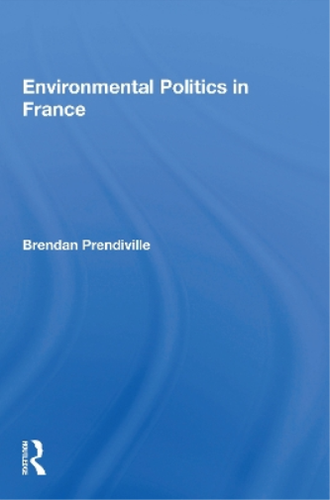 Brendan Prendiville Environmental Politics in France (Poche ...