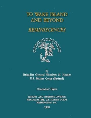 To Wake Island And Beyond: Reminiscences by Woodrow M. Kessler Usmc-R ...