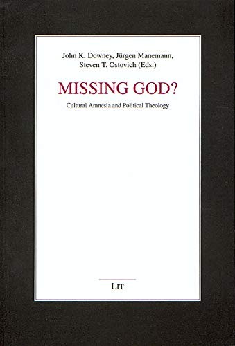 MISSING GOD: CULTURAL AMNESIA AND POLITICAL THEOLOGY By John K. Downey ...