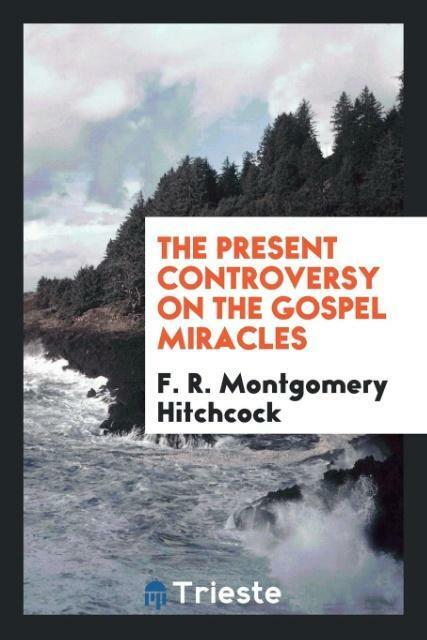 The Present Controversy On The Gospel Miracles von F. R. Montgomery ...