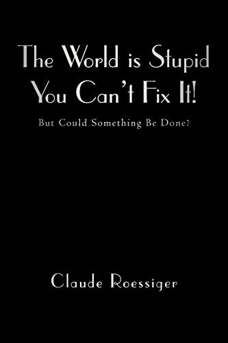 The World Is Stupid-You Can't Fix It!: But Could Something Be Done? by ...