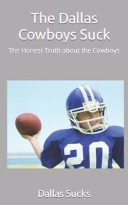 The Dallas Cowboys Suck: The Honest Truth about the Cowboys by Dallas Sucks: New | eBay