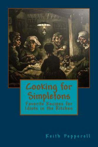 Cooking for Simpletons: Favorite Recipes for Idiots in the Kitchen ...