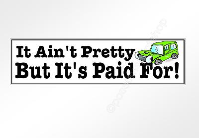 funny car bumper sticker It ain't pretty but it's paid for. old car or ...