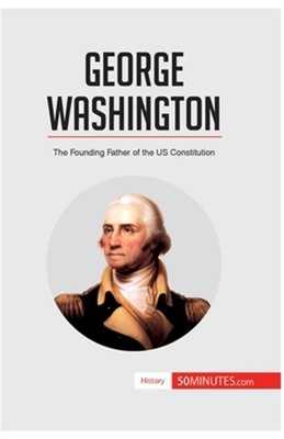 George Washington: The Founding Father of the US Constitution ...