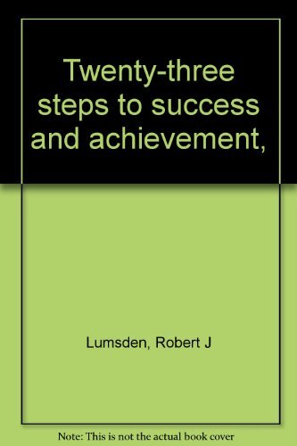 Twenty-three steps to success and achievement, By Robert J Lumsd ...