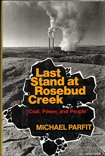 LAST STAND AT ROSEBUD CREEK: COAL, POWER, AND PEOPLE By Michael Parfit ...