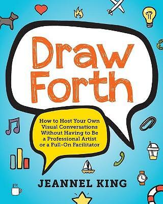 Draw Forth: How to Host Your Own Visual Conversations Without Having to Be a Professional Artist ...