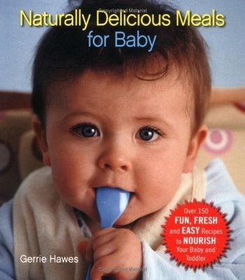 Naturally Delicious Meals for Baby: Over 150 Fun, Fresh, and Easy ...