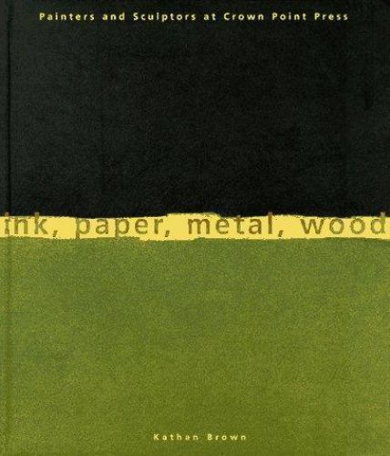 Ink, Paper, Metal, Wood : Painters and Sculptors at Crown Point Press ...