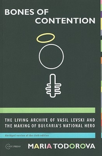 Bones of Contention: The Living Archive of Vasil Levski and the Making ...