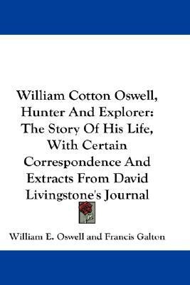 William Cotton Oswell, Hunter and Explorer : The Story of His Life ...