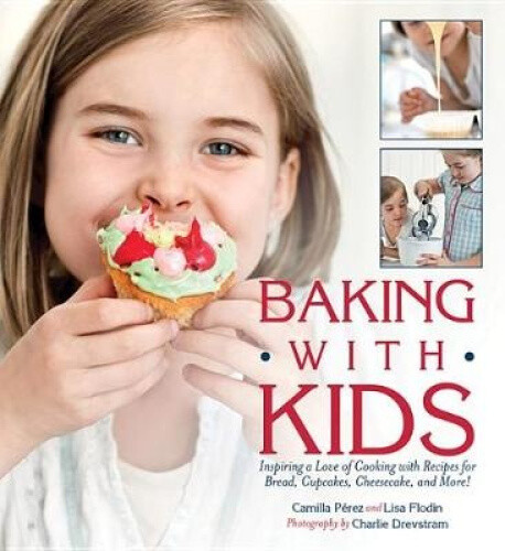 Baking with Kids: Inspiring a Love of Cooking with Recipes for Bread ...