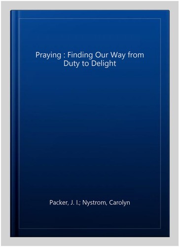 Praying : Finding Our Way from Duty to Delight, Paperback by Packer, J ...